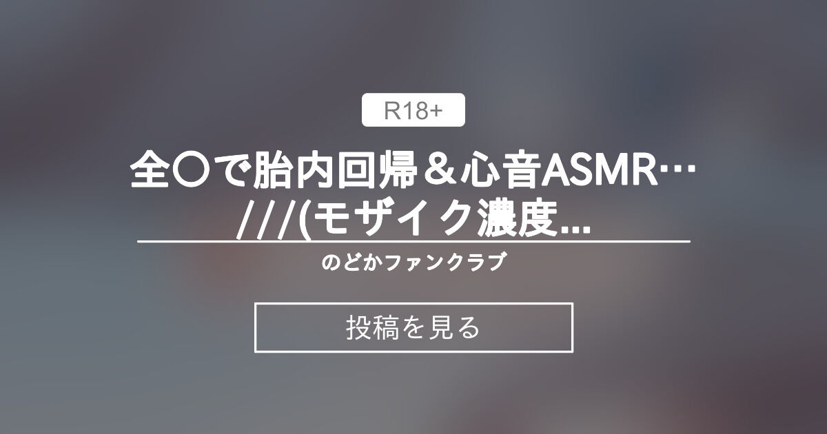 全裸で胎内回帰＆心音ASMR…///(モザイク濃度15％ver.) - のどかファンクラブ (のどか)の投稿｜ファンティア[Fantia]