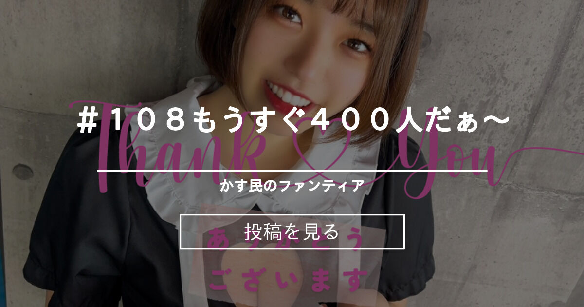 【アイドル】 ＃108💕もうすぐ400人だぁ〜💕 - かす民🍙のファンティア (かすみん🍙🩵)の投稿｜ファンティア[Fantia]