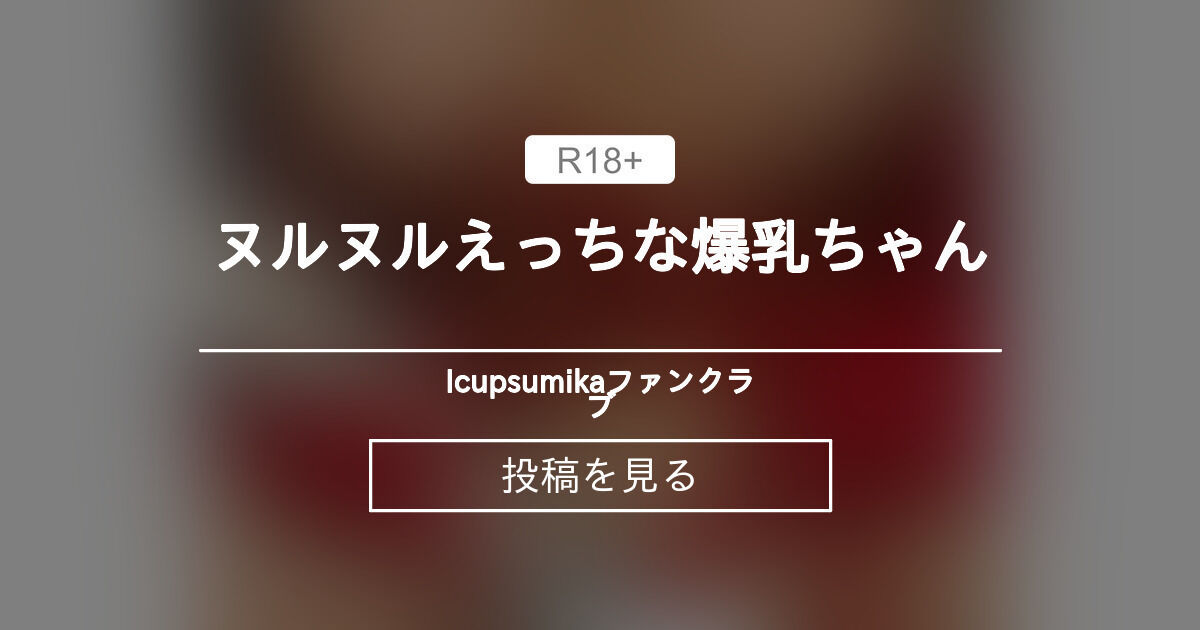 ヌルヌルえっちな爆乳ちゃん ️ - Icup💜sumika💜ファンクラブ (sumikaちゃんはIcup💜)の投稿｜ファンティア[Fantia]