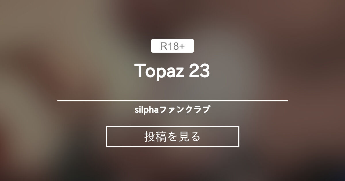 【Topaz】 Topaz 23 - silphaファンクラブ (silpha)の投稿｜ファンティア[Fantia]