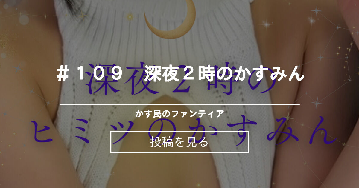 【アイドル】 ＃109 🌙深夜2時のかすみん🌙 - かす民🍙のファンティア (かすみん🍙🩵)の投稿｜ファンティア[Fantia]