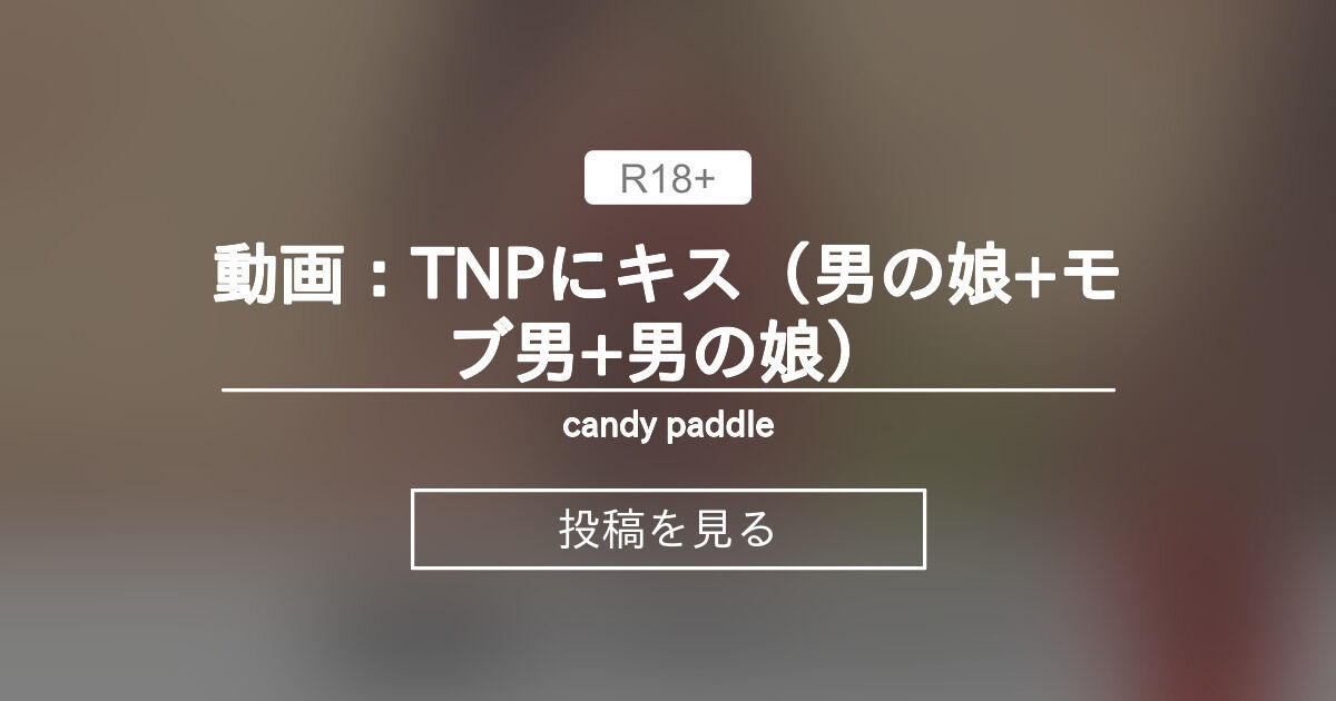 【3DCG】 動画：TNPにキス（男の娘+モブ男+男の娘） - candy paddle (ネムネム)の投稿｜ファンティア[Fantia]