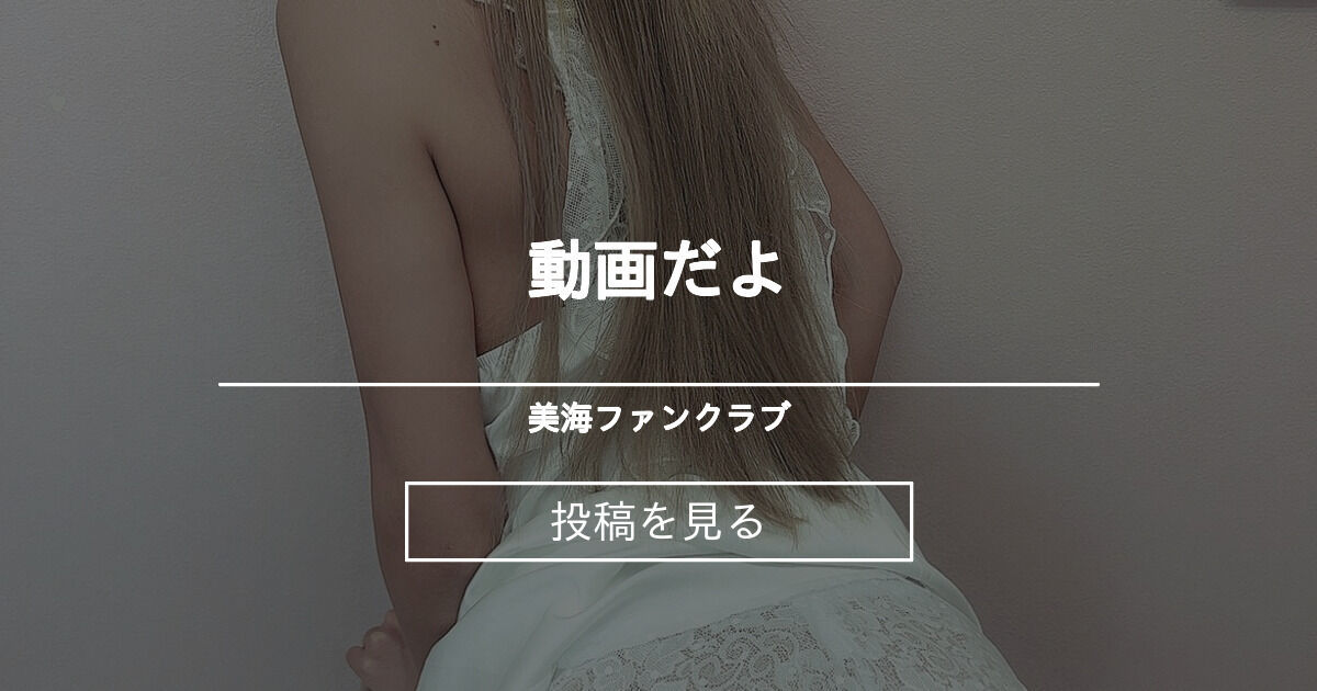 動画だよ👼💕 - 美海ファンクラブ (mimi)の投稿｜ファンティア[Fantia]