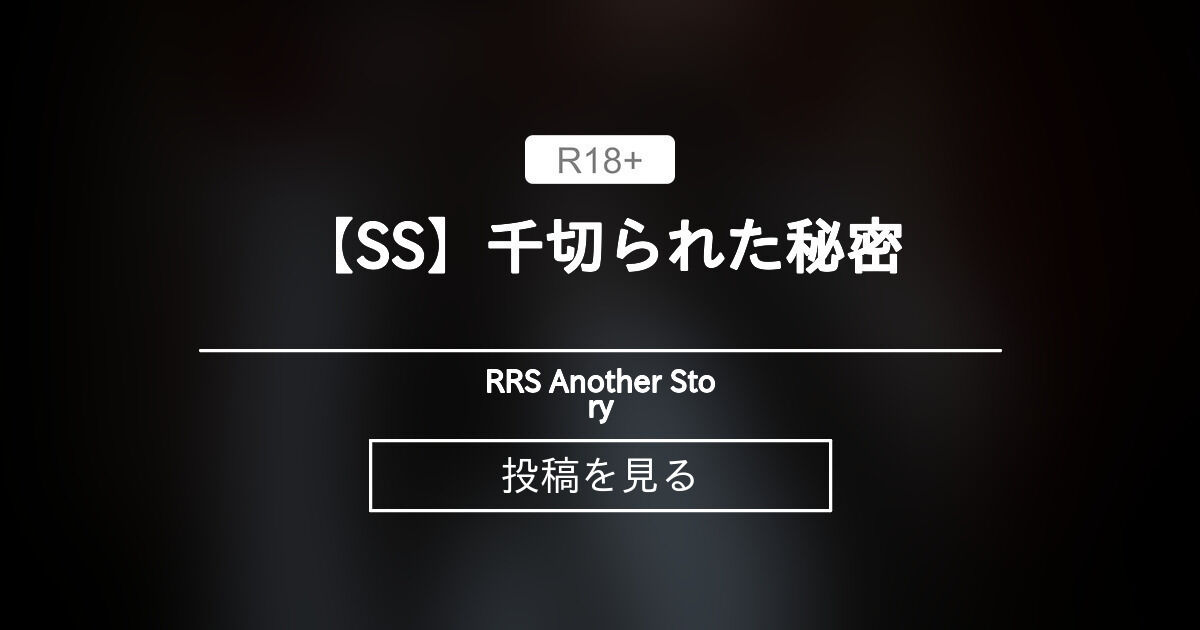 【SS】千切られた秘密 - RRS Another Story (R)の投稿｜ファンティア[Fantia]