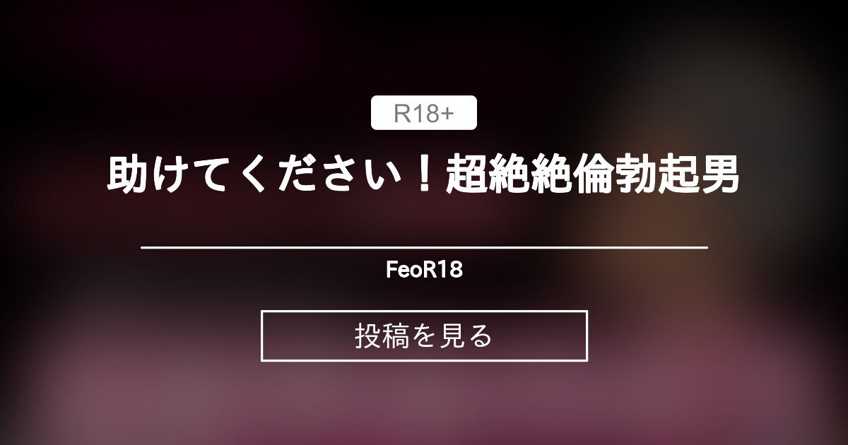 【音声作品】 助けてください！超絶絶倫勃起男 - FeoR18 (うー君)の投稿｜ファンティア[Fantia]
