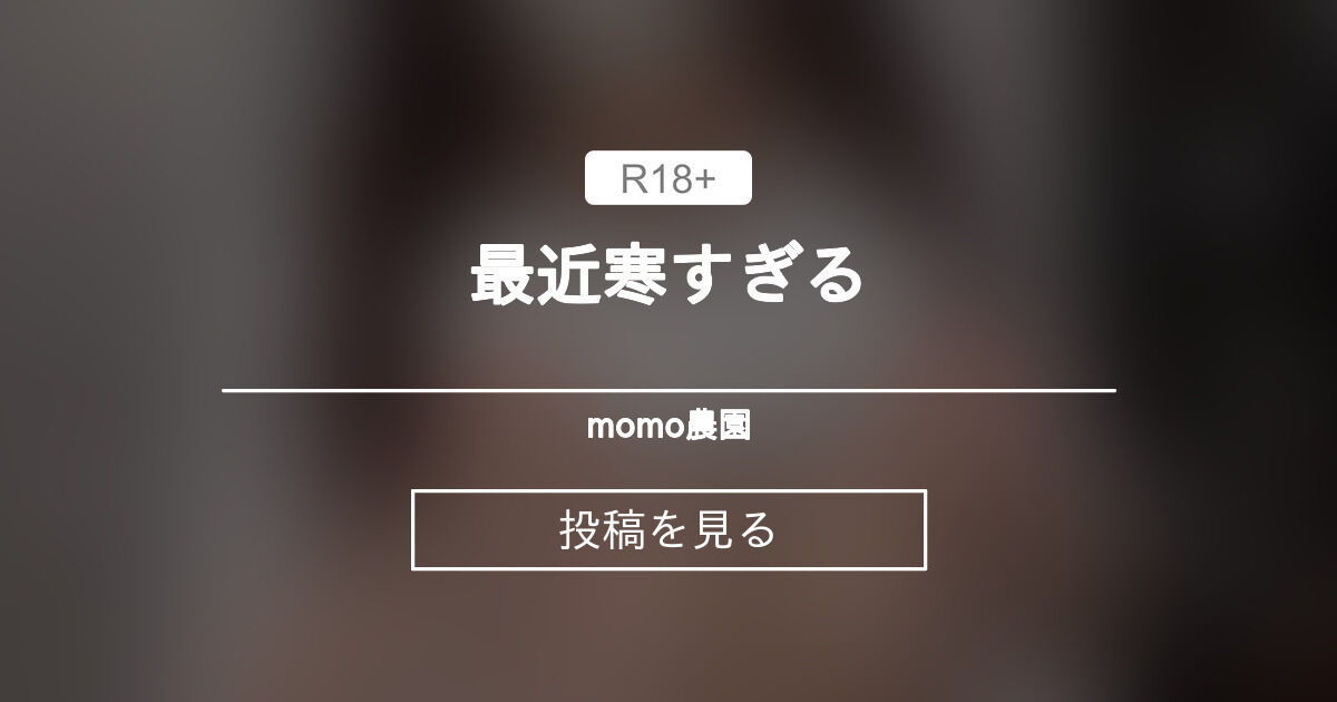 最近寒すぎる😢 - momo🍑農園 (momo🍑)の投稿｜ファンティア[Fantia]