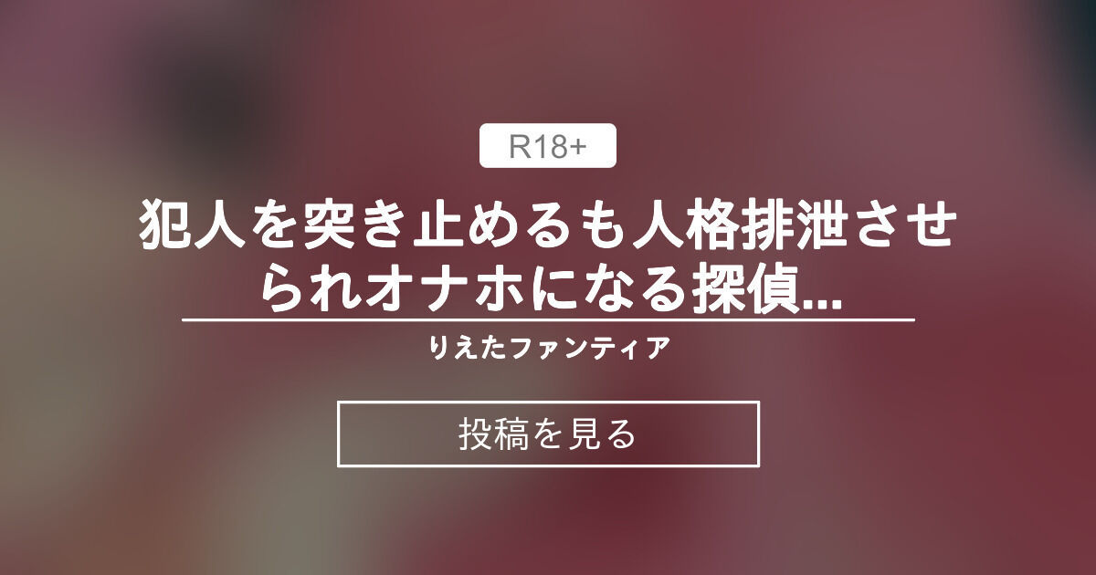【オリジナル】 犯人を突き止めるも人格排泄させられオナホになる探偵ちゃん - りえたファンティア (りえた)の投稿｜ファンティア[Fantia]
