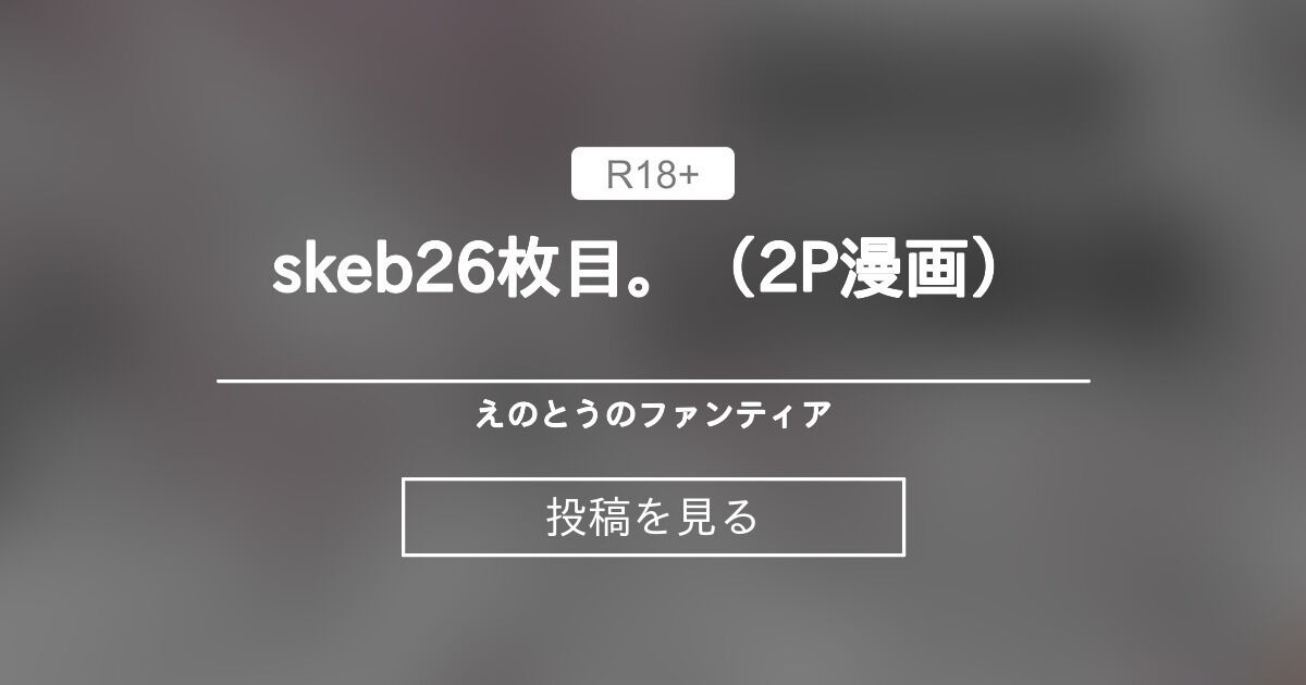 【R18】 skeb26枚目。（2P漫画） - えのとうのファンティア (えのとう)の投稿｜ファンティア[Fantia]