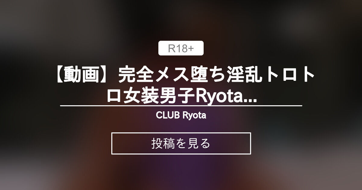【女装】 【動画】完全メス堕ち淫乱トロトロ女装男子Ryotaくん💕 - CLUB Ryota (Ryota)の投稿｜ファンティア[Fantia]