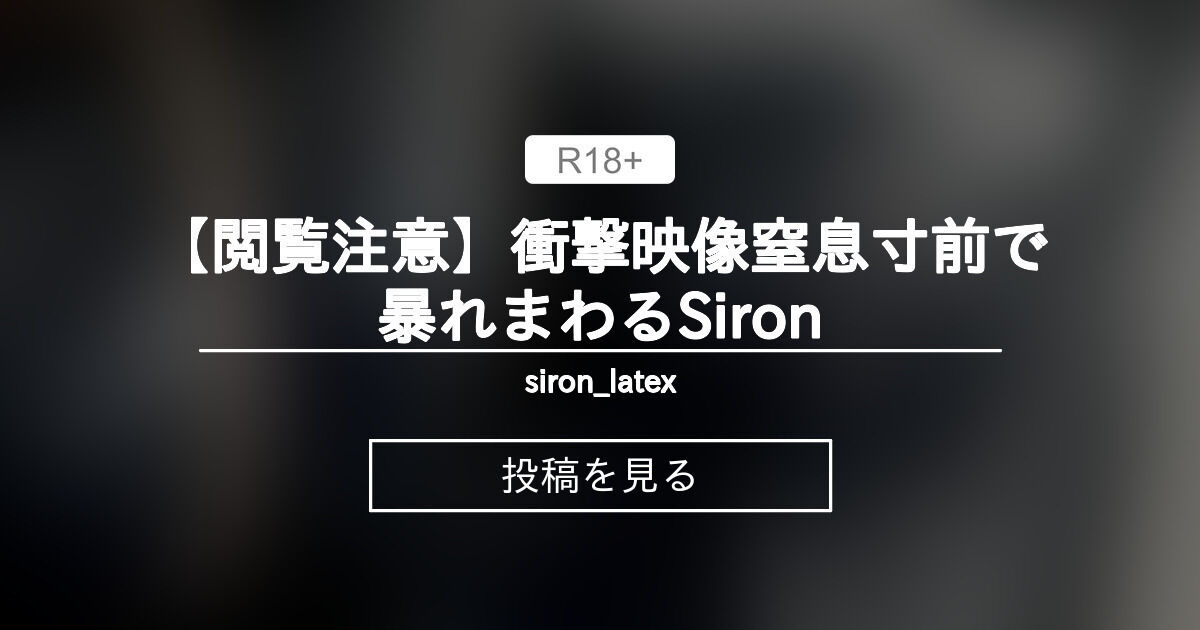 【ラバー】 【閲覧注意】衝撃映像窒息寸前で暴れまわるSiron - siron_latex (siron_latex)の投稿｜ファンティア[Fantia]