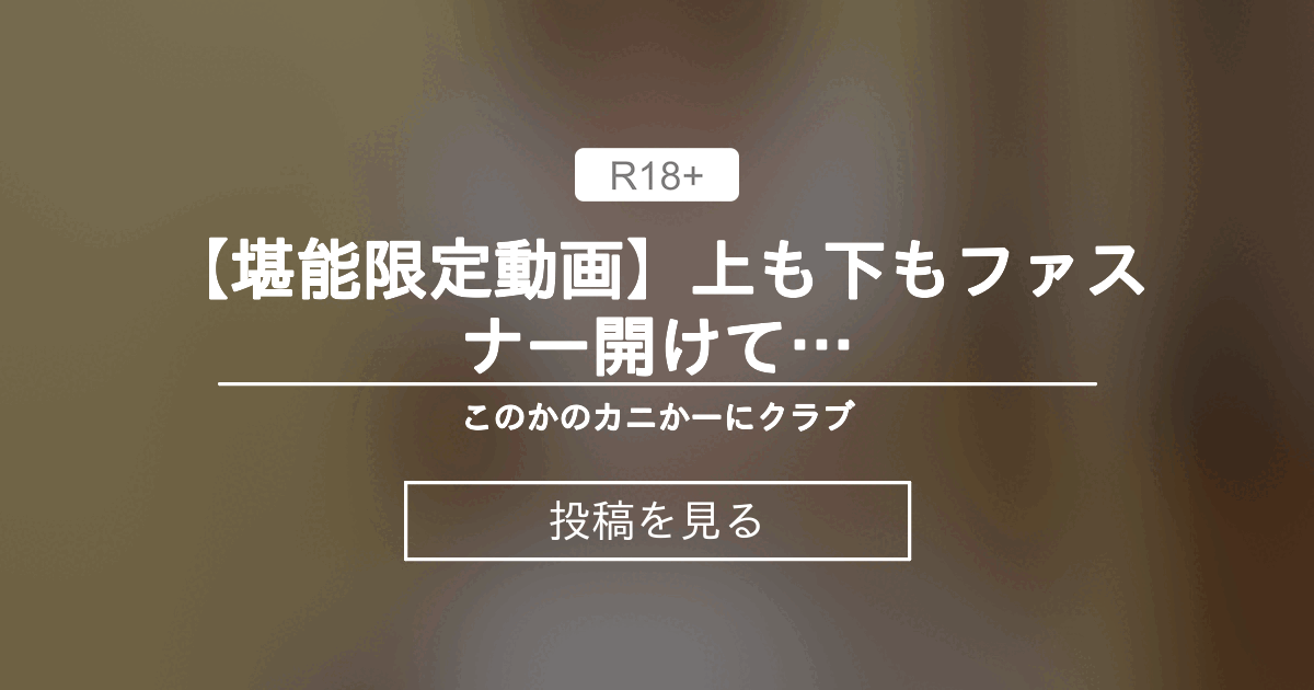 【堪能限定動画】上も下もファスナー開けて… ️ - このかのカニかーにクラブ (このか)の投稿｜ファンティア[Fantia]