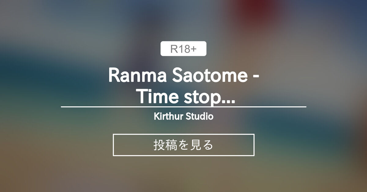 【R-18】 Ranma Saotome - Time stop [Extra] - Kirthur Studio (Kirthur Studio)の投稿｜ファンティア[Fantia]