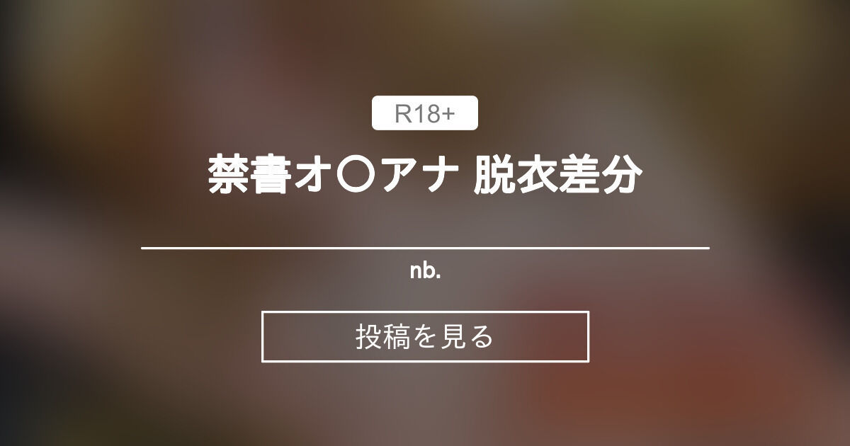 禁書オ〇アナ 脱衣差分 - nb. (西園寺ぽるぽる)の投稿｜ファンティア[Fantia]