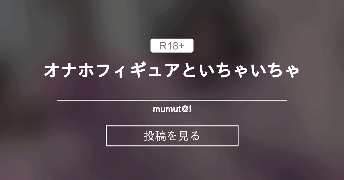 【むちむち】 オナホフィギュアといちゃいちゃ🖤🔞 - mumut@! (無無田)の投稿｜ファンティア[Fantia]