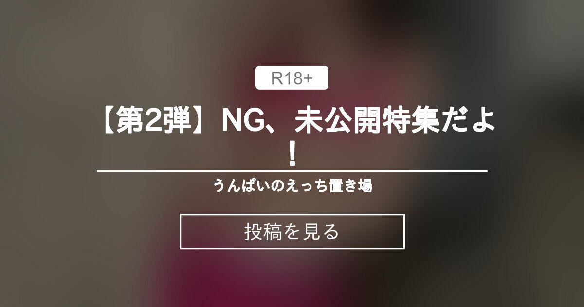 【第2弾】NG、未公開特集だよ！💕 - うんぱいのえっち置き場 (うんぱい)の投稿｜ファンティア[Fantia]
