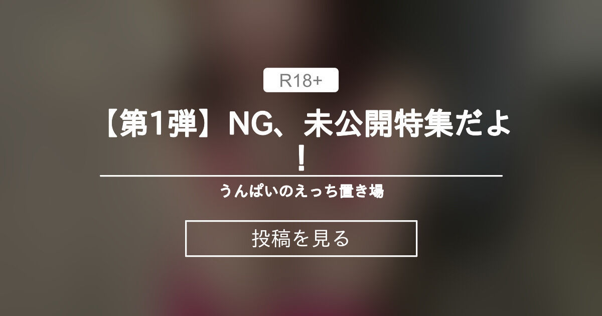 【第1弾】NG、未公開特集だよ！💕 - うんぱいのえっち置き場 (うんぱい)の投稿｜ファンティア[Fantia]