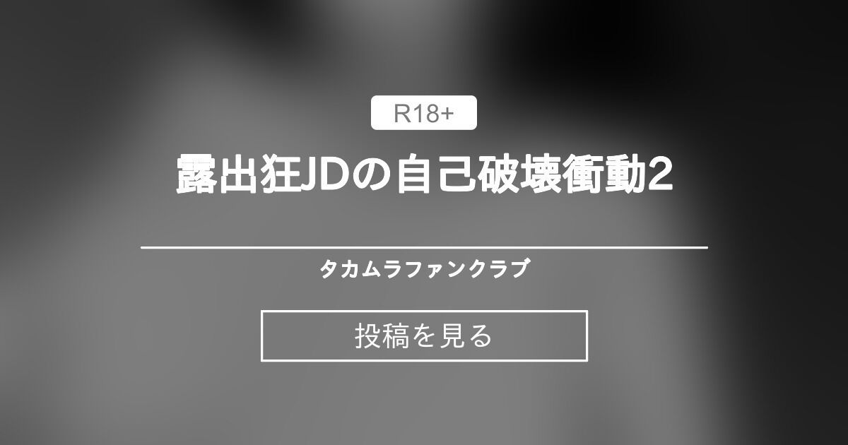 【オリジナル】 露出狂JDの自己破壊衝動2 - タカムラファンクラブ (タカムラ)の投稿｜ファンティア[Fantia]