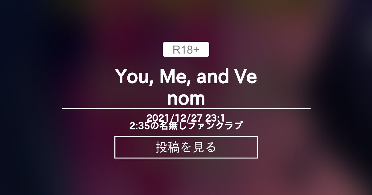 【Fandom】 You, Me, and Venom - 2021/12/27 23:12:35の名無しファンクラブ (Cmakesp)の投稿｜ファンティア[Fantia]