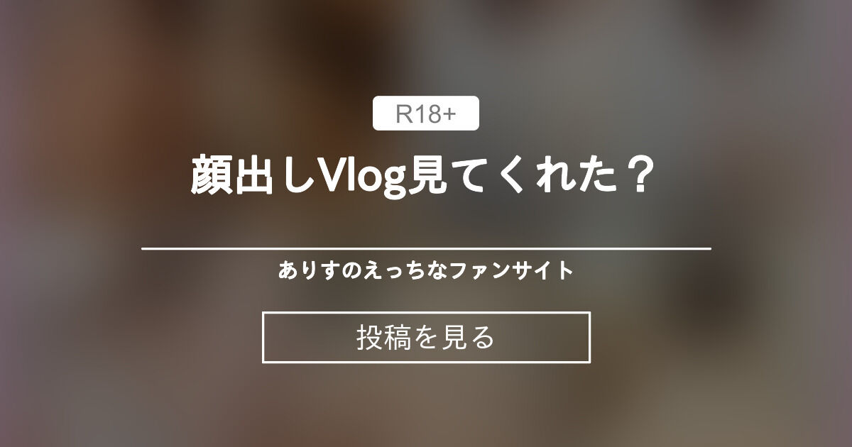 【素人】 顔出しVlog見てくれた？ - ありすのえっちなファンサイト (ありす🌹💜)の投稿｜ファンティア[Fantia]