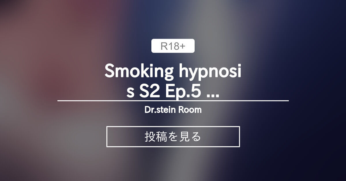 Smoking hypnosis S2 Ep.5 Preview - Dr.stein Room (Dr.stein)の投稿｜ファンティア[Fantia]