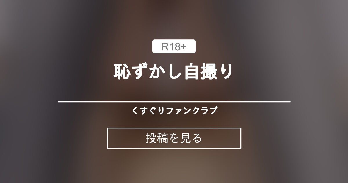 恥ずかし自撮り - くすぐりファンクラブ (Aya)の投稿｜ファンティア[Fantia]