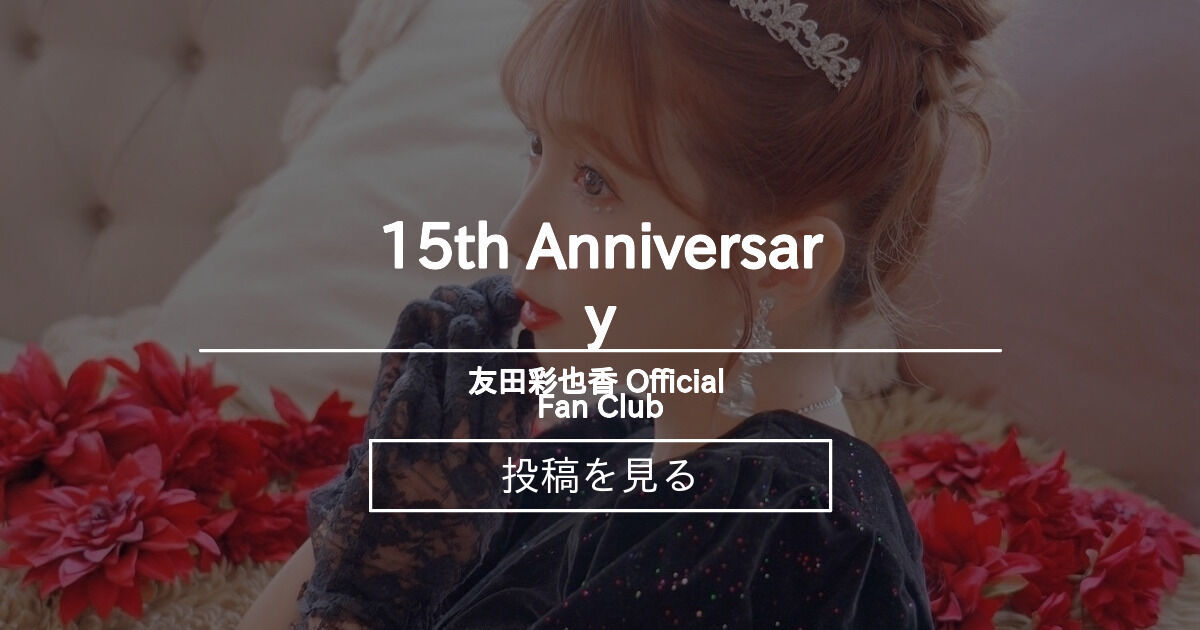 🌹15th Anniversary🌹 - 友田彩也香 Official Fan Club (友田彩也香)の投稿｜ファンティア[Fantia]