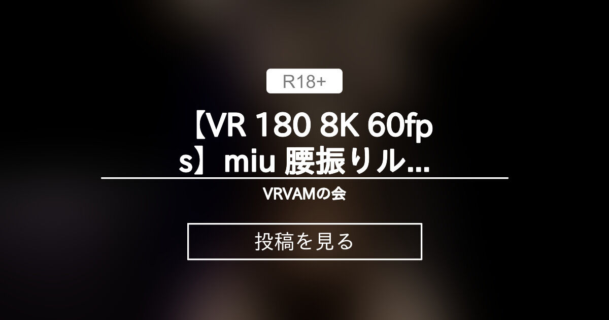 【VR】 【VR 180 8K 60fps】miu 腰振りループダンス - VRVAMの会 (お姉さん紳士)の投稿｜ファンティア[Fantia]