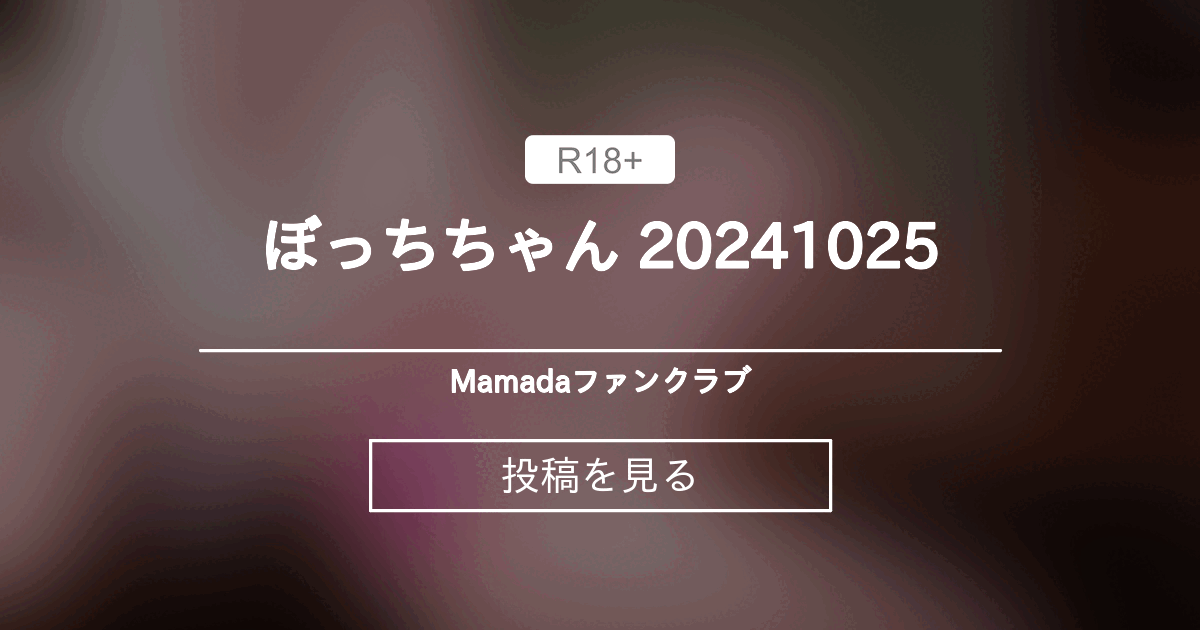 ぼっちちゃん 20241025 - Mamadaファンクラブ (mamada)の投稿｜ファンティア[Fantia]