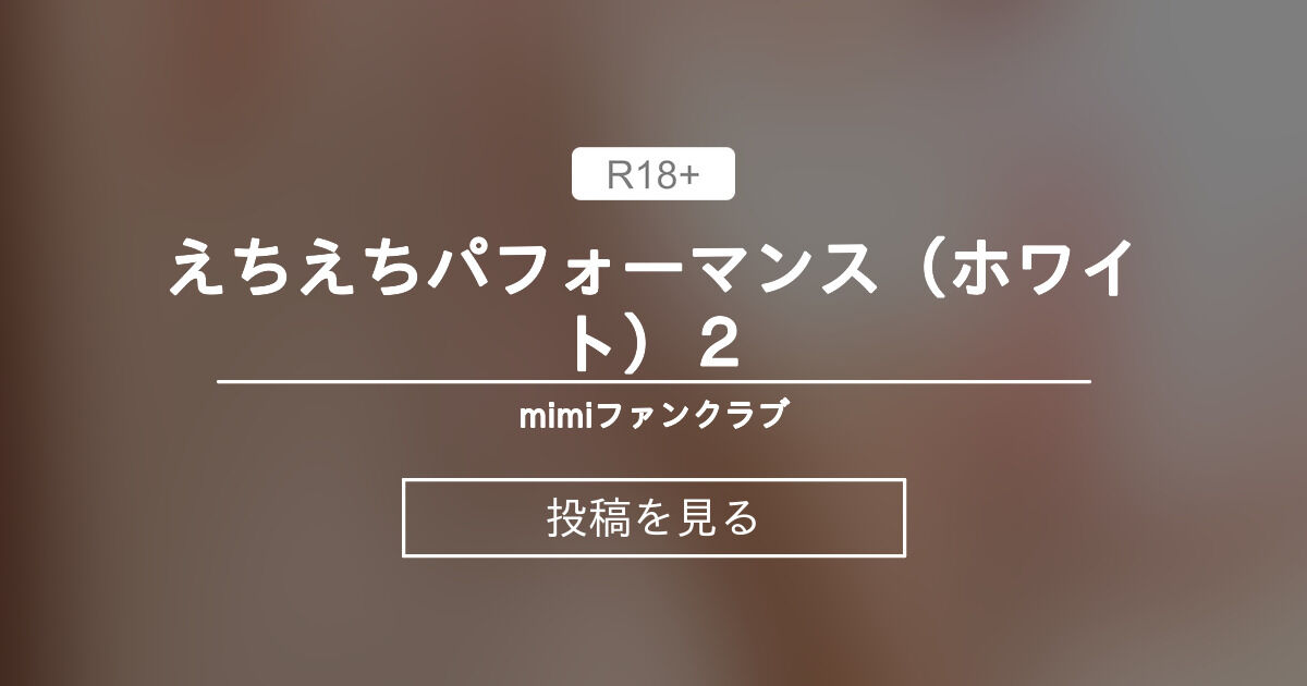 えちえちパフォーマンス（ホワイト♪）2 - mimi♪ファンクラブ (mimi♪)の投稿｜ファンティア[Fantia]