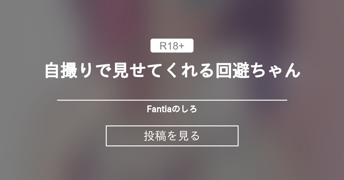 【R-18】 自撮りで見せてくれる回避ちゃん - Fantiaのしろ (このしろ)の投稿｜ファンティア[Fantia]