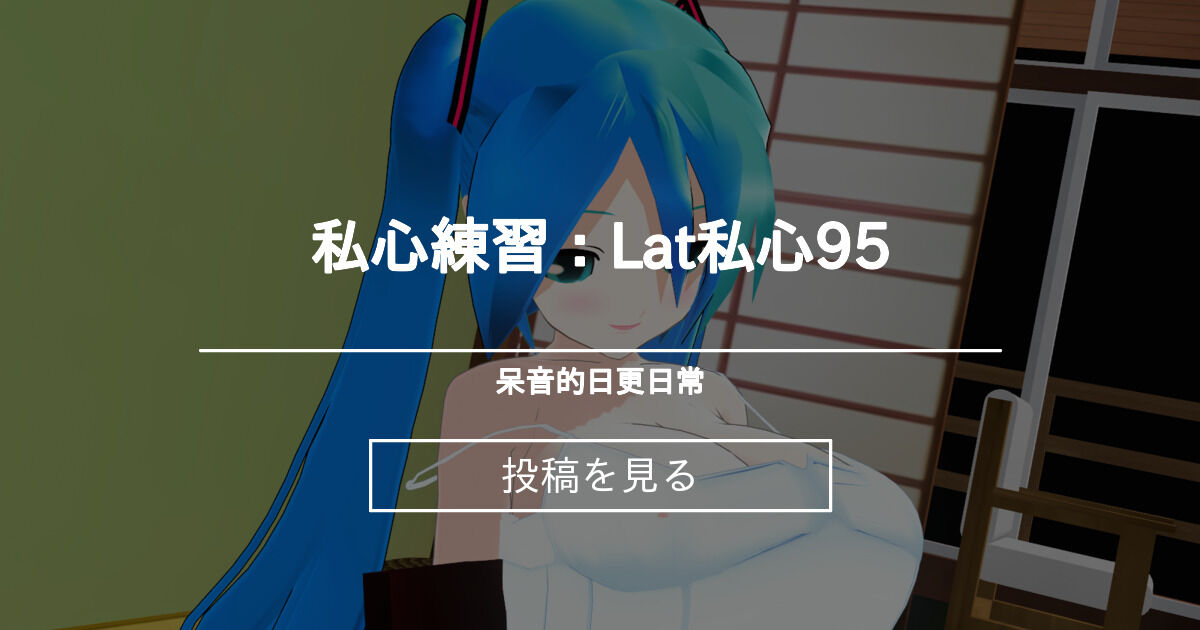 【Lat式ミク】 私心練習：Lat私心95 - 呆音的日更日常 (呆音)の投稿｜ファンティア[Fantia]