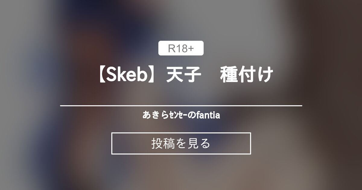 【Skeb】天子 種付け - あきらｾﾝｾｰのfantia (あきらｾﾝｾｰ)の投稿｜ファンティア[Fantia]