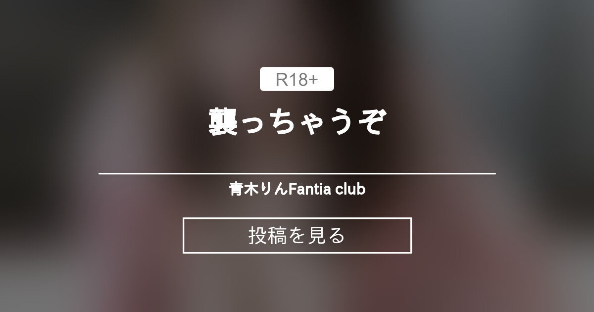 【青木りん】 襲っちゃうぞ ️ - 青木りん🍀Fantia club (青木りん)の投稿｜ファンティア[Fantia]