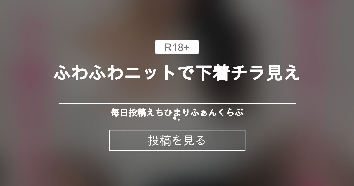 【202411】 ふわふわニットで下着チラ見え - 毎日投稿 えちひまりふぁんくらぶ🌼*･ (ひまり)の投稿｜ファンティア[Fantia]