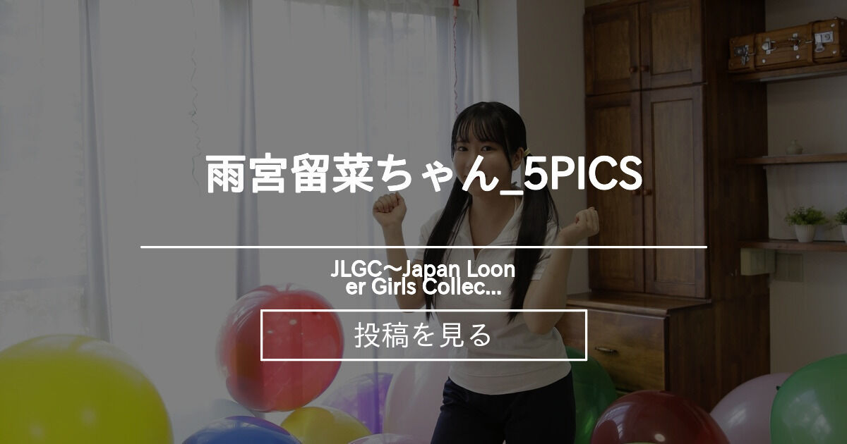 雨宮留菜ちゃん_5PICS - JLGC～Japan Looner Girls Collection～🎈のFantia (JLGC～Japan Looner Girls Collection ...