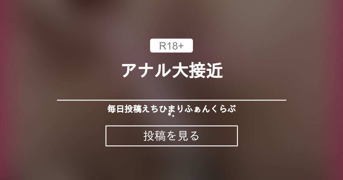 【202411】 アナル大接近 - 毎日投稿 えちひまりふぁんくらぶ🌼*･ (ひまり)の投稿｜ファンティア[Fantia]