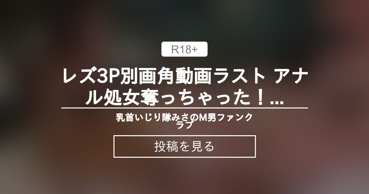 【3P】 レズ3P別画角動画ラスト♡ アナル処女奪っちゃった！！ - 乳首いじり隊ʚ♥ɞみさのM男ファンクラブ (痴女みさ)の投稿｜ファンティア[Fantia]