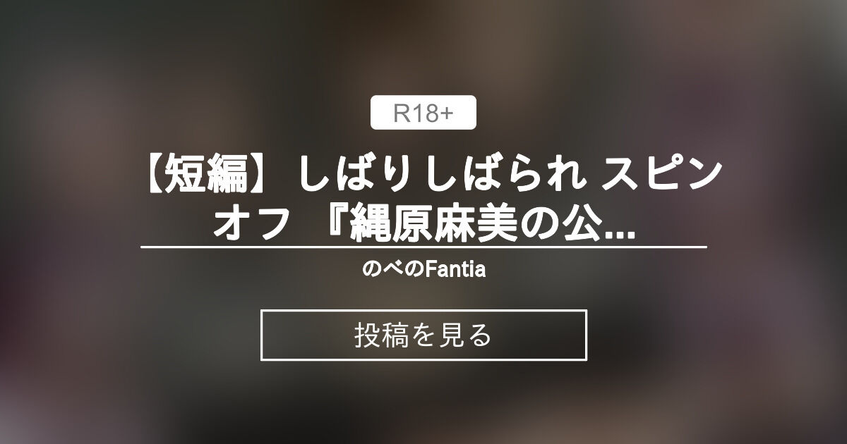 【〇〇】 【短編】しばりしばられ スピンオフ 『縄原麻美の公務』 〜縄原麻美の一日〜 - のべのFantia (のべ)の投稿｜ファンティア[Fantia]