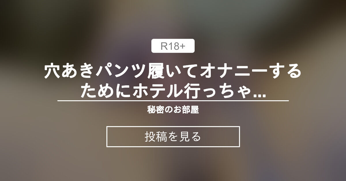 【オナニー】 穴あきパンツ履いてオナニーするためにホテル行っちゃう変態ママです。。。 - 秘密のお部屋 (みなみ@149cm子育てママ)の投稿｜ファンティア[Fantia]