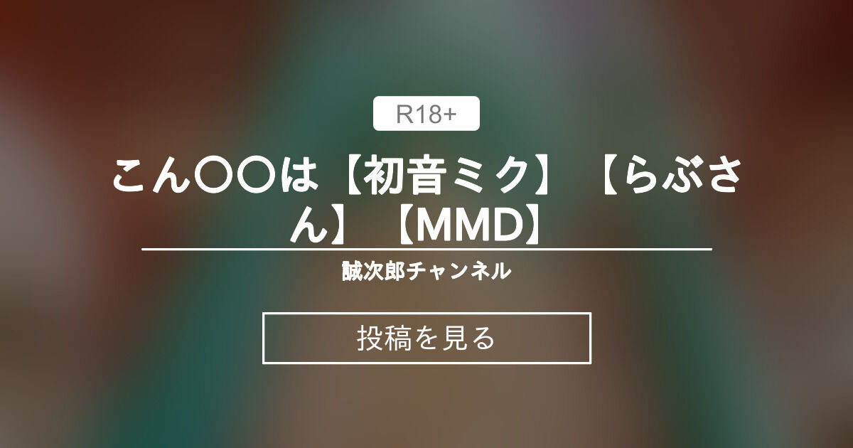 【MikuMikuDance】 こん〇〇は【初音ミク】【らぶさん】【MMD】 - 誠次郎チャンネル (誠次郎)の投稿｜ファンティア[Fantia]