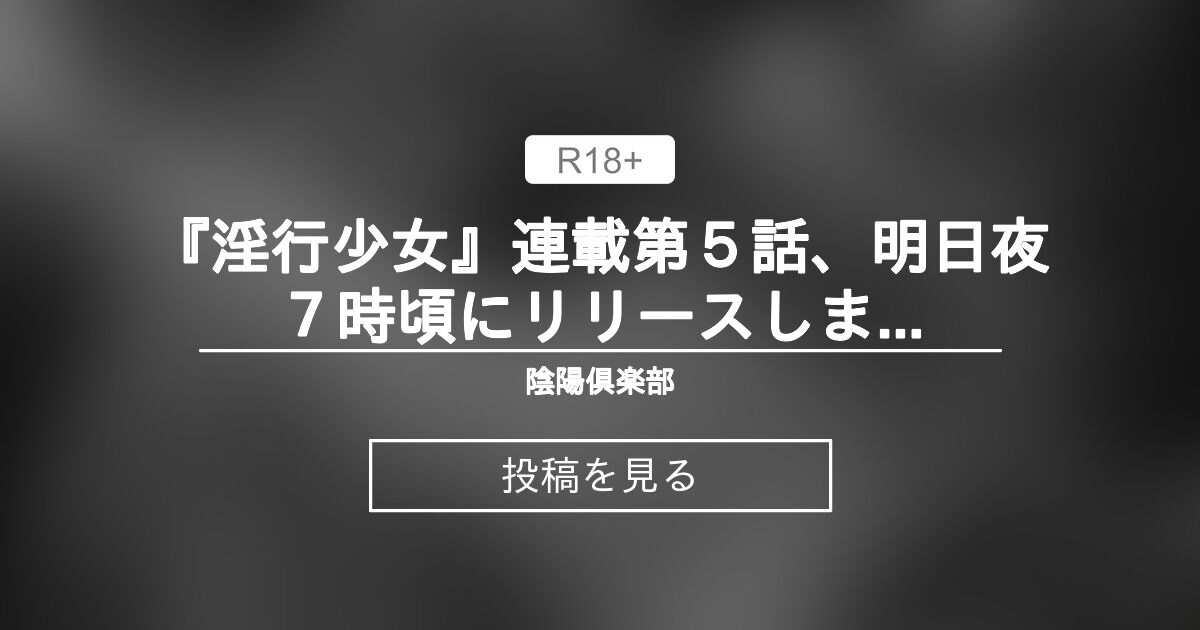 【淫行少女】 『淫行少女』連載第5話、明日夜7時頃にリリースします！ - 陰陽俱楽部🔞 (陰陽)の投稿｜ファンティア[Fantia]