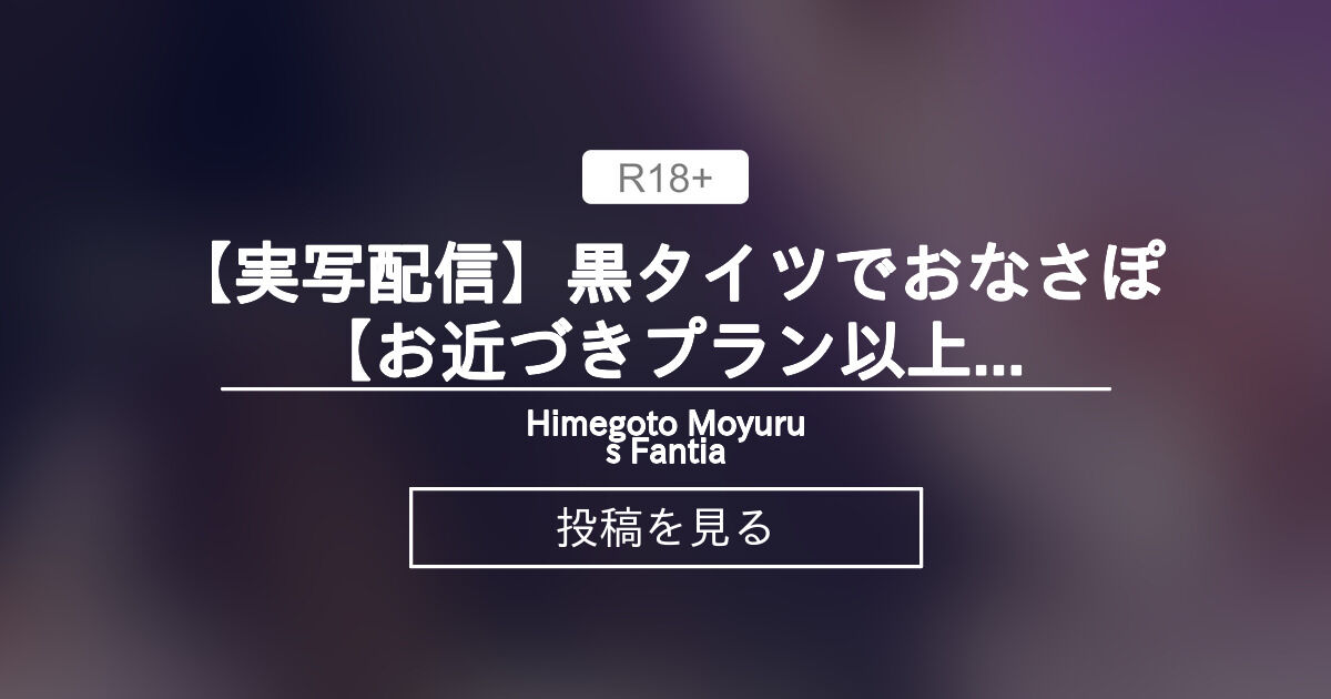【限定配信】 【実写配信】黒タイツでおなさぽ🖤【お近づきプラン以上🤍特典アーカイブ】 - Himegoto Moyuru's Fantia (秘琴もゆる🐾🎀 2.5次元えちVtuber)の投稿 ...