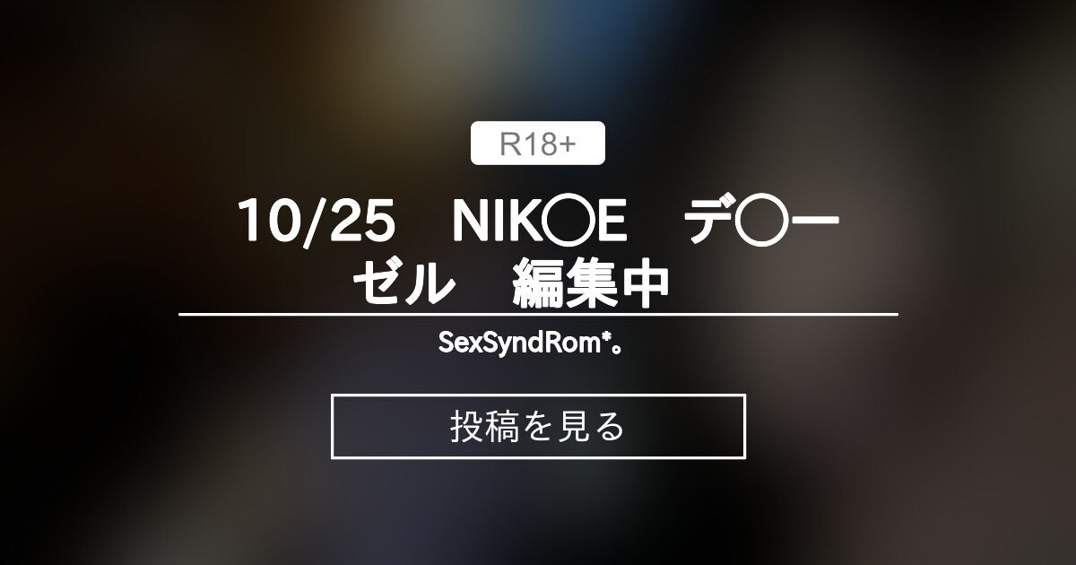 【なんかちゃん】 ⭐️⭐️10/25 NIK E デ ーゼル 編集中 ⭐️⭐️ - SxxSyndRom≠💍*。 (SxxSyndRome)の投稿｜ファンティア[Fantia]