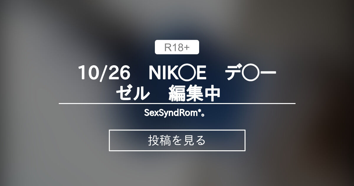 【なんかちゃん】 ⭐️⭐️10/26 NIK E デ ーゼル 編集中 ⭐️⭐️ - SexSyndRom≠💍*。 (SexSyndRome)の投稿｜ファンティア[Fantia]