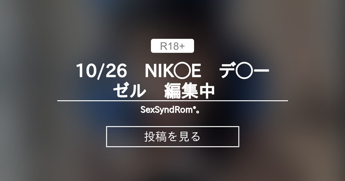 【なんかちゃん】 ⭐️⭐️10/26 NIK E デ ーゼル 編集中 ⭐️⭐️ - SxxSyndRom≠💍*。 (SxxSyndRome)の投稿｜ファンティア[Fantia]