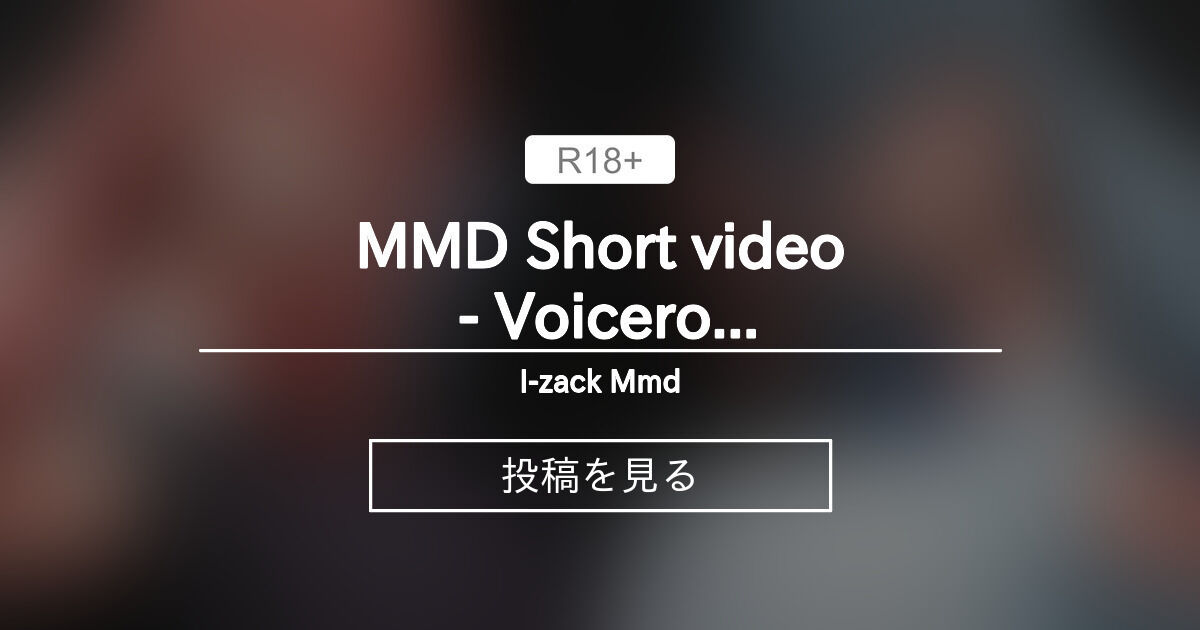 【mmd】 MMD Short video - Voiceroid - I-zack Mmd (I-zack)の投稿｜ファンティア[Fantia]