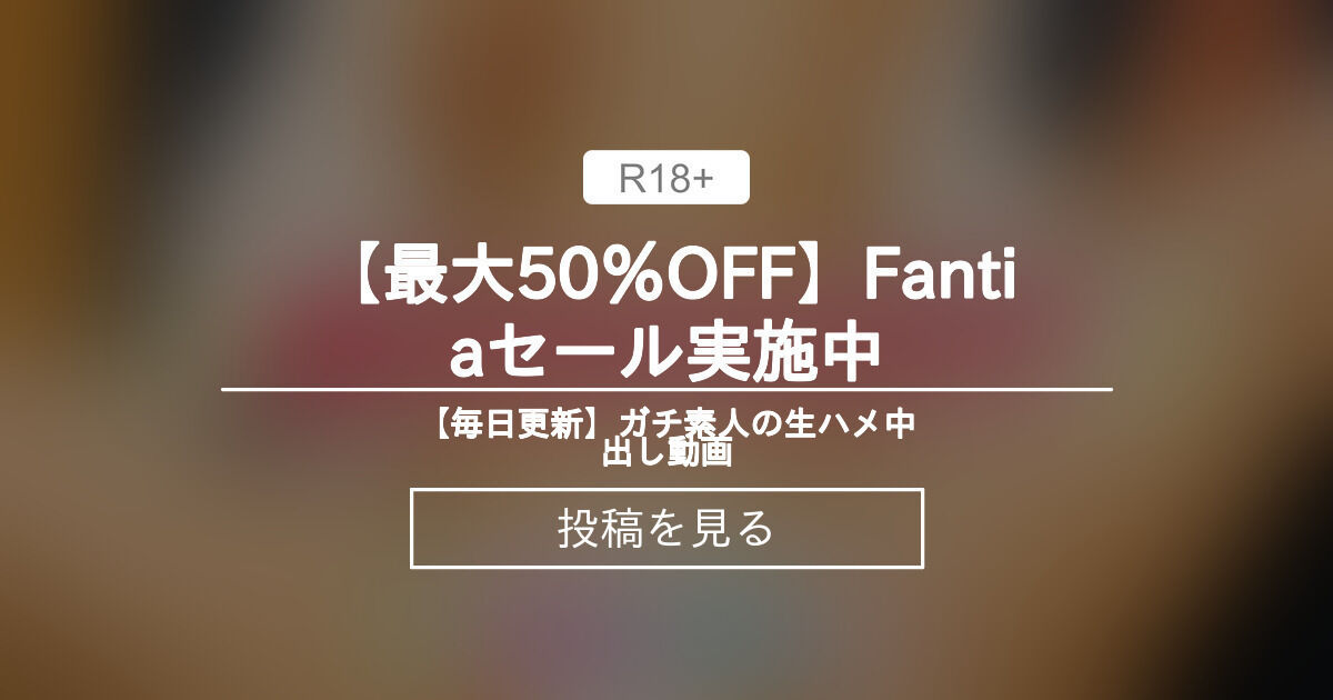 【中出し】 【最大50％OFF】Fantiaセール実施中 - 【毎日更新】ガチ素人の生ハメ中出し動画 (蜜のあわれ)の投稿｜ファンティア[Fantia]