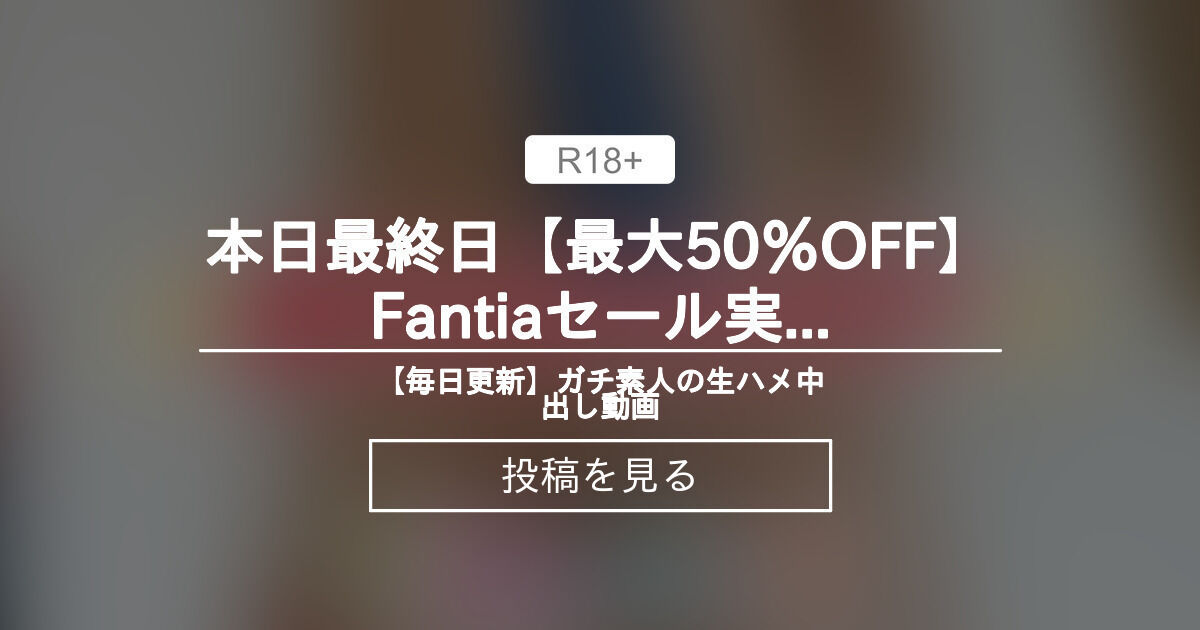 【中出し】 本日最終日 【最大50％OFF】Fantiaセール実施中 - 【毎日更新】ガチ素人の生ハメ中出し動画 (蜜のあわれ)の投稿｜ファンティア[Fantia]