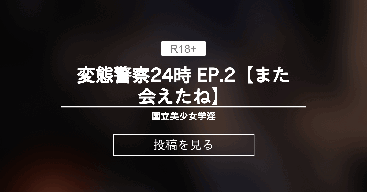 【女が男を買う世界線】 変態警察24時 EP.2【また会えたね】 - 国立美少女学淫 (鬼頭 茂樹（きとう しげき）理事長)の投稿｜ファンティア[Fantia]