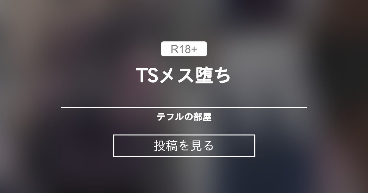 TSメス堕ち - テフルの部屋 (テフル🔞)の投稿｜ファンティア[Fantia]